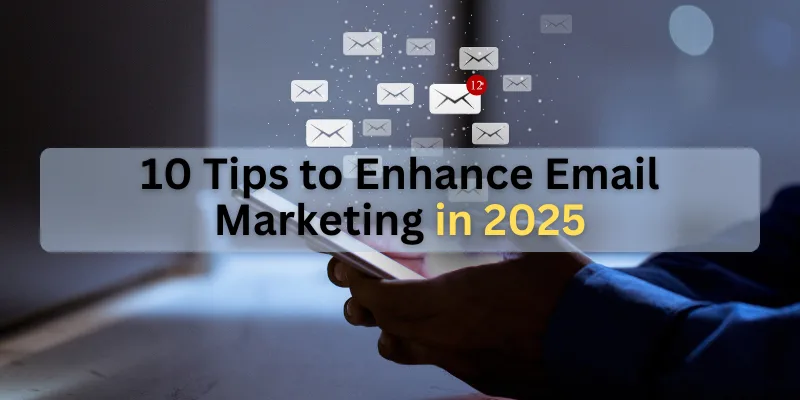10 Tips to Enhance Email Marketing Strategies in 2025